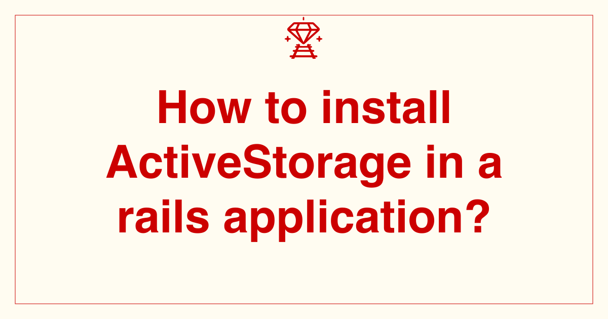 How to install ActiveStorage in a rails application. - Ruby on Rails Tips