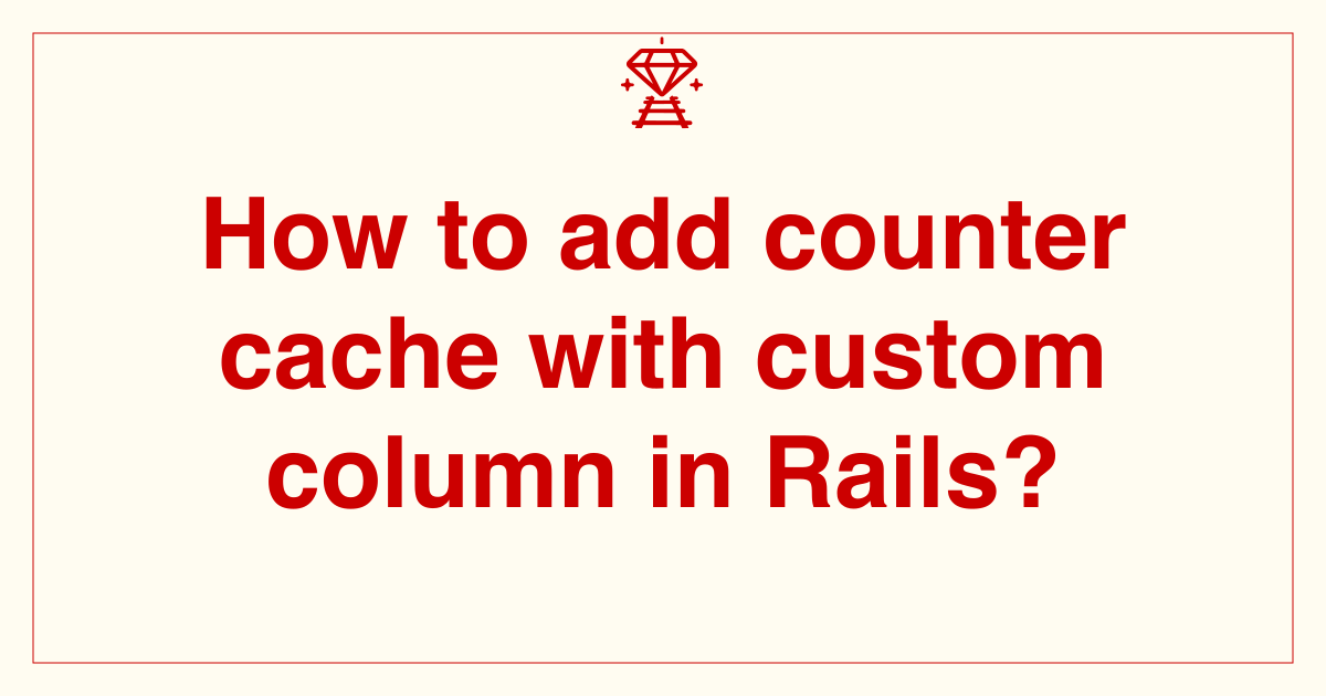 How to add counter cache with custom column in Rails? - Ruby on Rails Tips